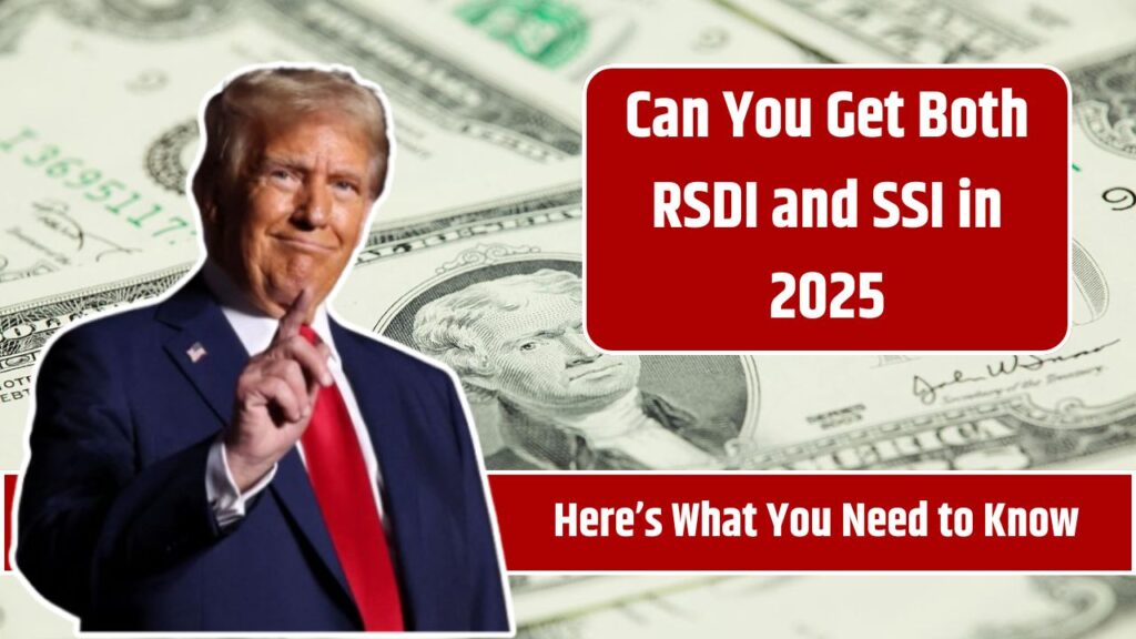 Can You Get Both RSDI and SSI in 2025? Here’s What You Need to Know